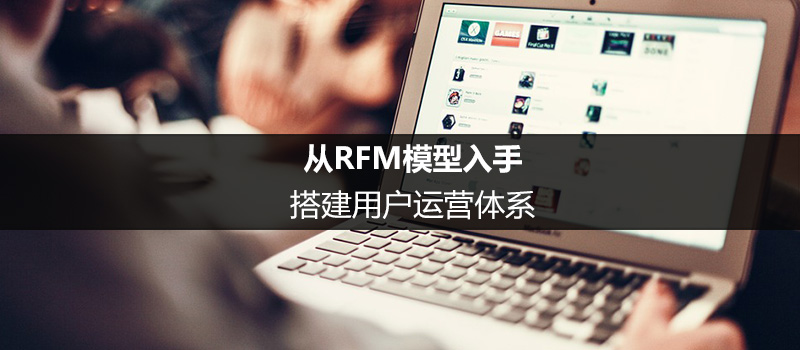 从RFM模型入手，搭建用户运营体系 | 运营派